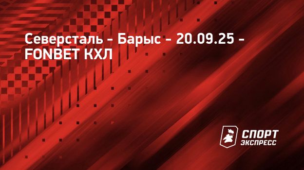 Онлайн трансляция Северсталь - Барыс, 20 сентября 2025, счет 3:2 ...