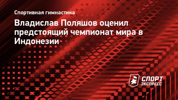 Владислав Поляшов оценил предстоящий чемпионат мира в Индонезии. Спорт ...