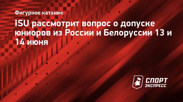 ISU рассмотрит вопрос о допуске юниоров из России и Белоруссии 13 и 14 ...