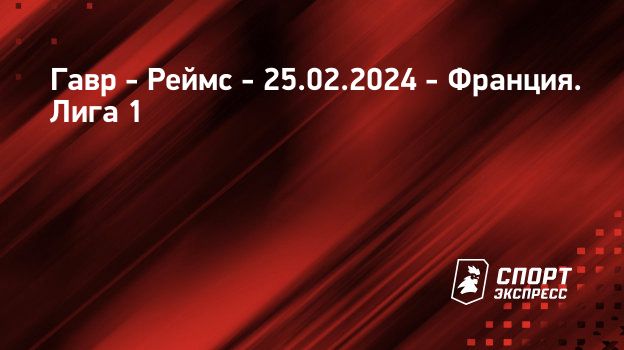 Гавр Реймс 1 2 25 февраля 2024 смотреть онлайн прямая